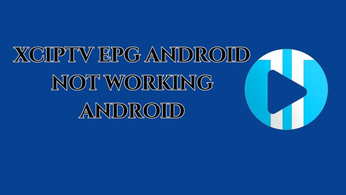 XCIPTV EPG Android Not Working: Troubleshooting Guide for Android Users